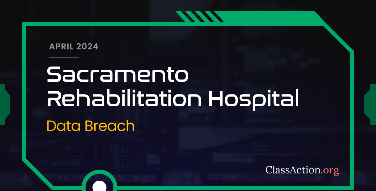Sacramento Rehabilitation Hospital Data Breach Lawsuit Investigation | ClassAction.org